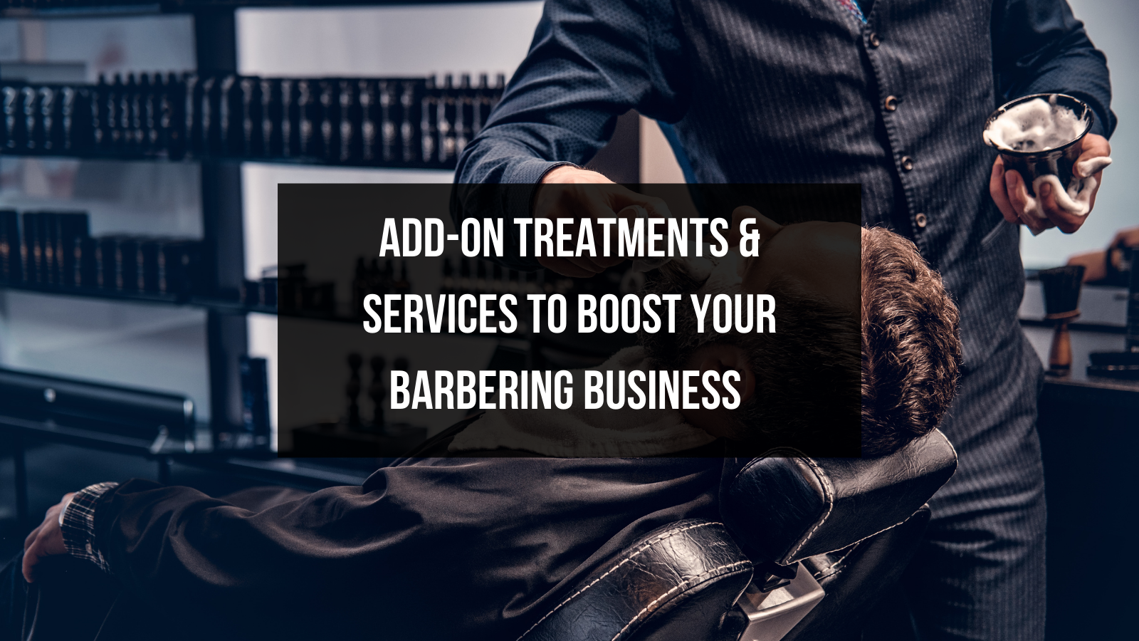 Add-On Treatments & Services to Boost Your Barbering Business